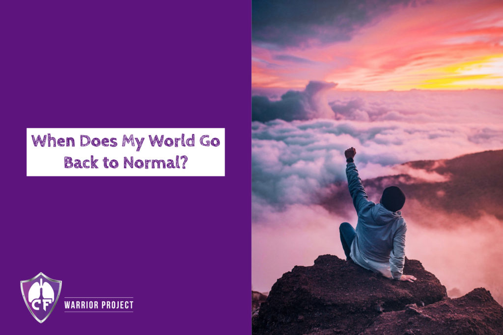 When Does My World Go Back to Normal? - CF Warrior Project